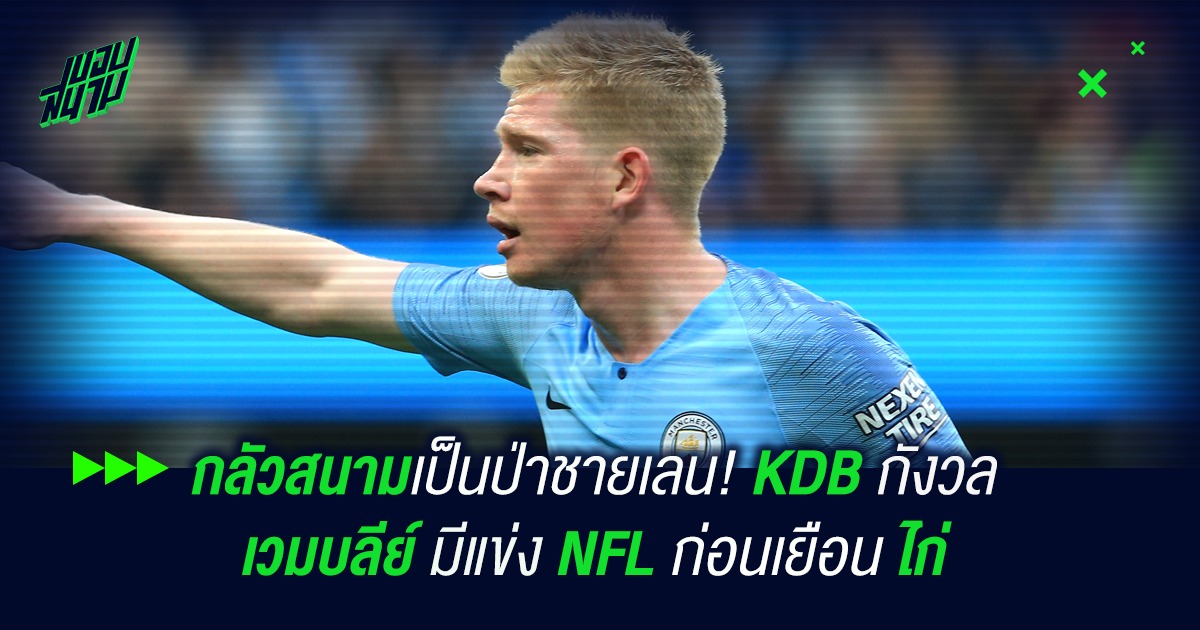 กลัวสนามเป็นป่าชายเลน! KDB กังวล เวมบลีย์ มีแข่ง NFL ก่อนเยือน ไก่ ...